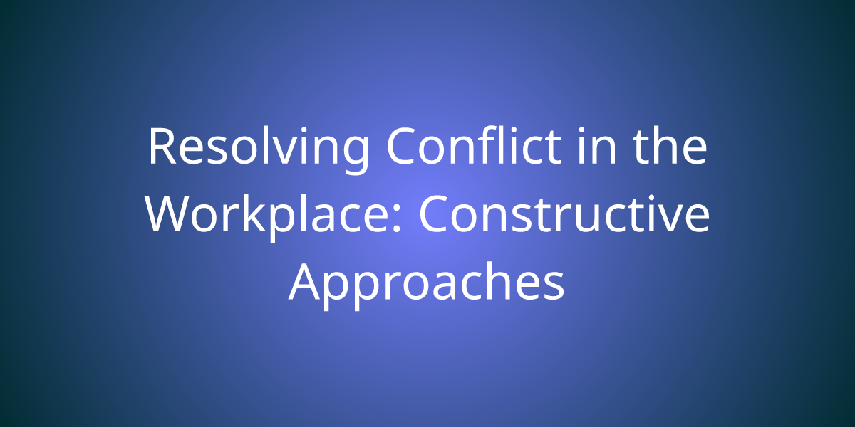 Resolving Conflict in the Workplace: Constructive Approaches | Business ...