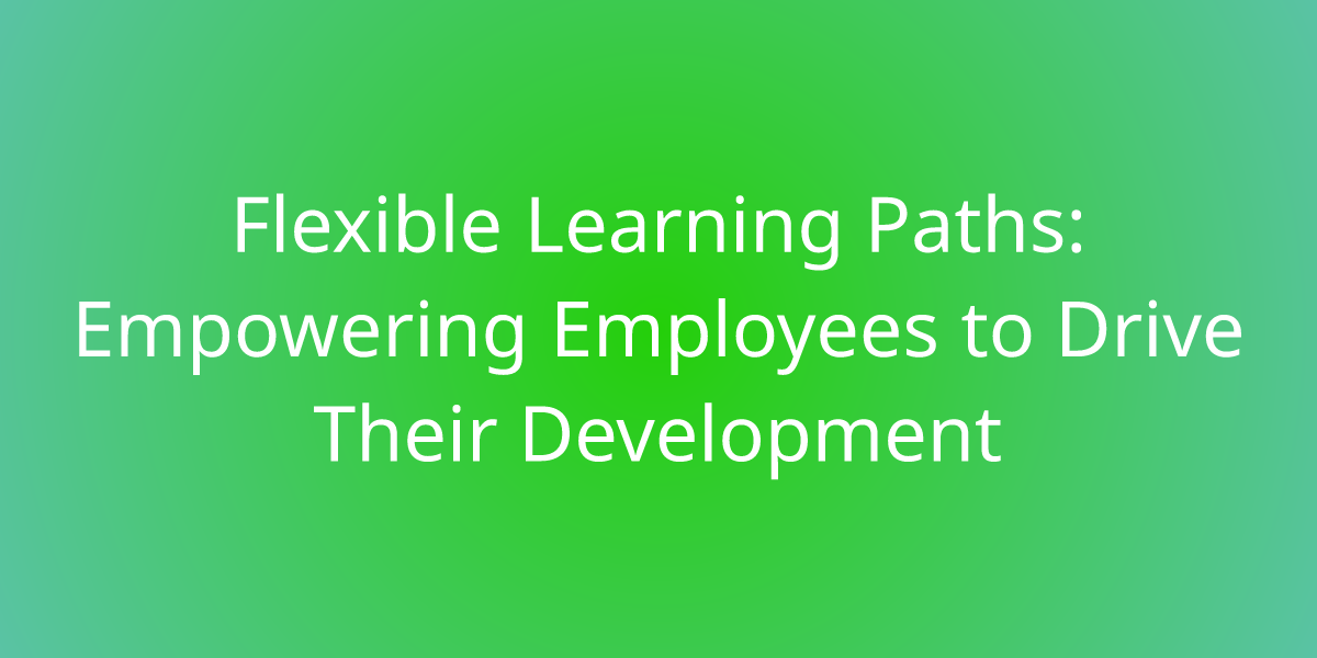 Flexible Learning Paths: Empowering Employees to Drive Their ... Flexible Learning Paths: Empowering Employees to Drive Their ...